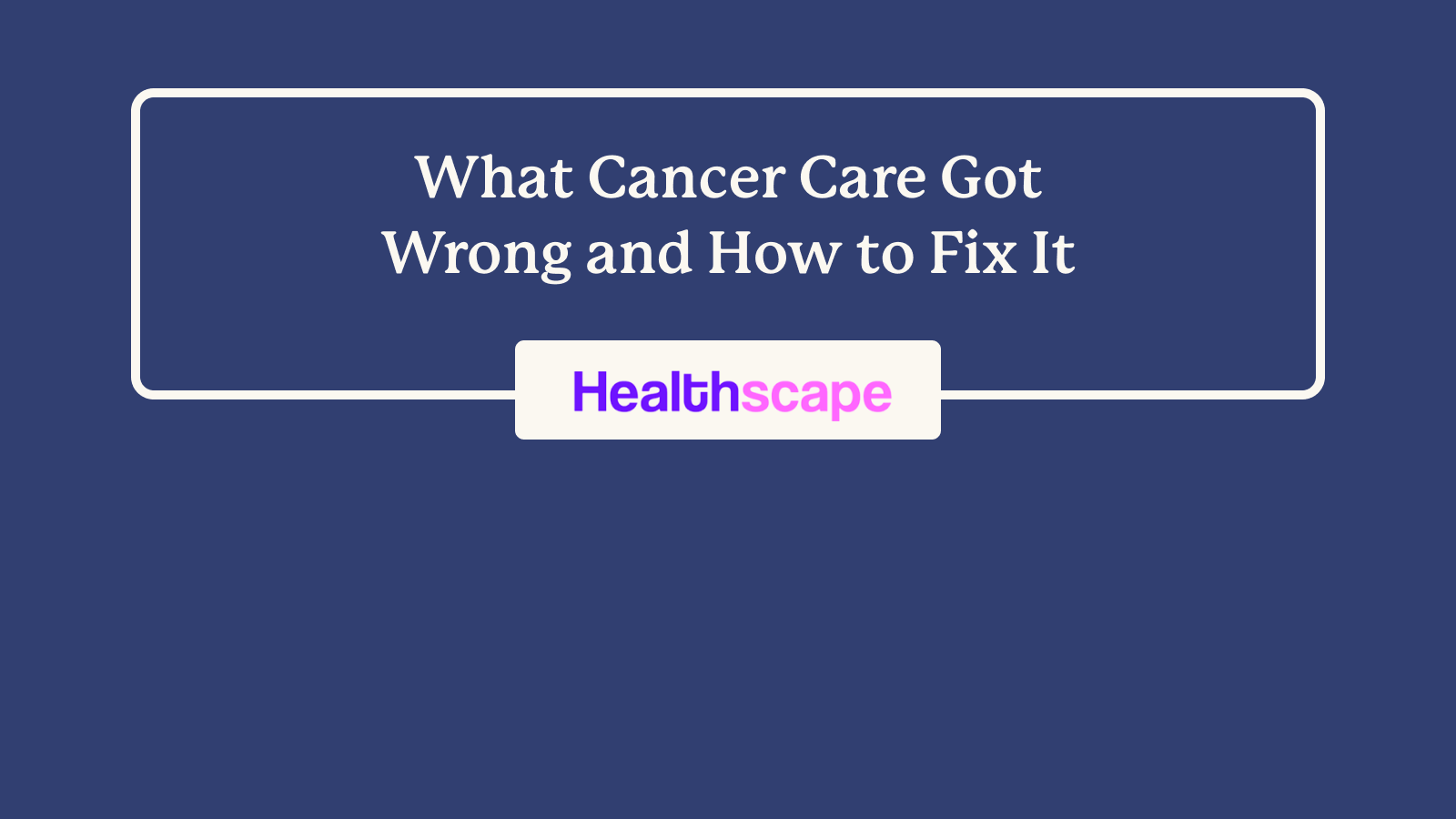 What Cancer Care Got Wrong and How to Fix It